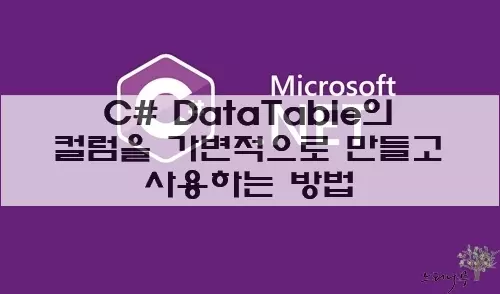 C#에서 DataTable의 컬럼을 가변적(유기적)으로 만들고 사용하는 방법